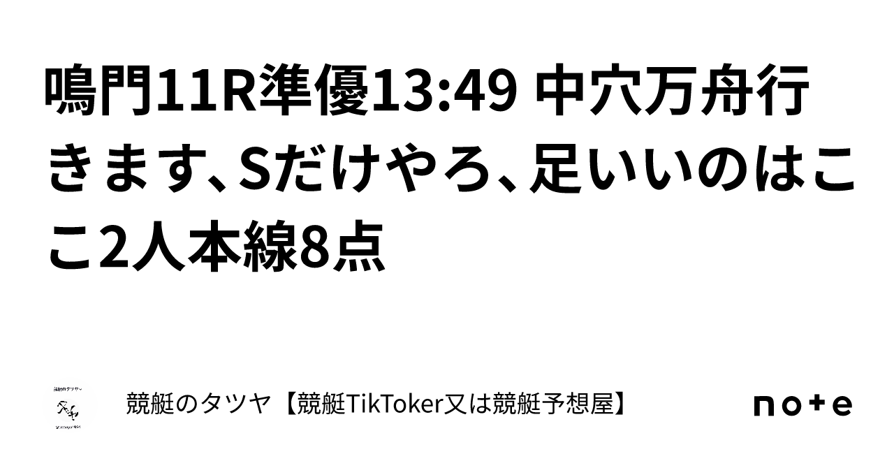 鳴門11R準優13:49 中穴万舟行きます、Sだけやろ、足いいのはここ2人本線8点｜競艇のタツヤ【競艇TikToker又は競艇予想屋】