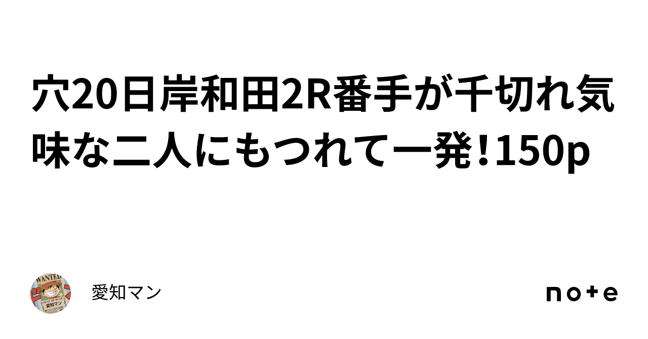 穴🧨20日岸和田2R番手が千切れ気味な二人にもつれて一発！150p｜愛知マン