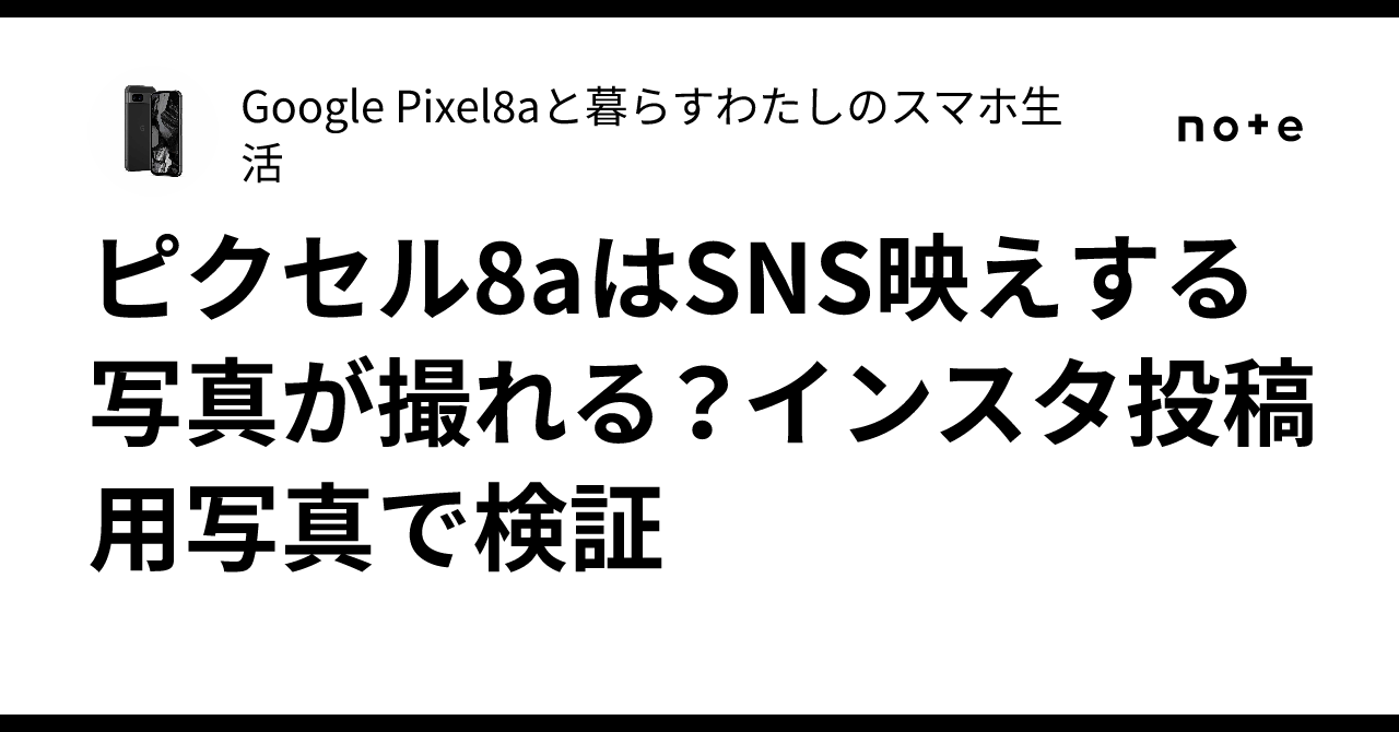 ピクセル8aはSNS映えする写真が撮れる？インスタ投稿用写真で検証｜Google Pixel8aと暮らすわたしのスマホ生活