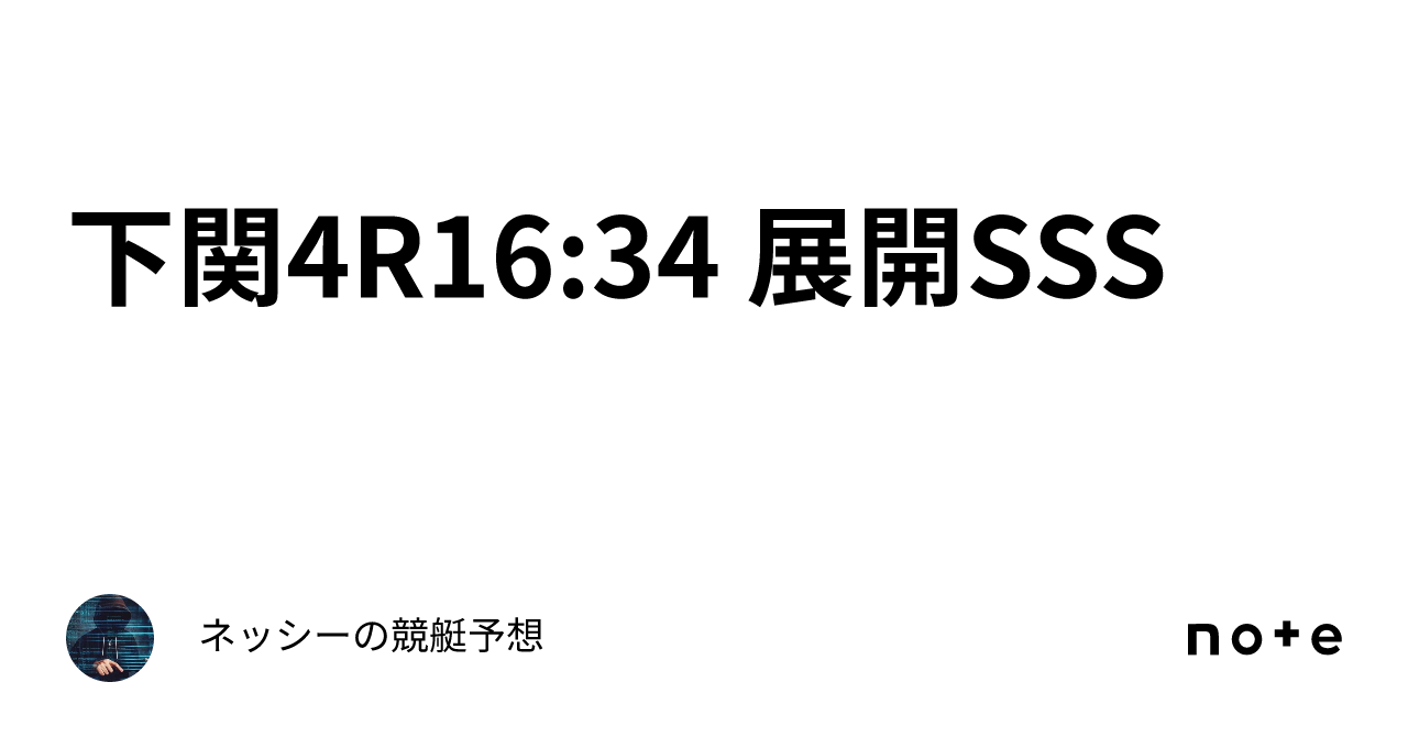 下関4R16:34 展開SSS㊗️㊗️｜ネッシーの競艇予想🚤