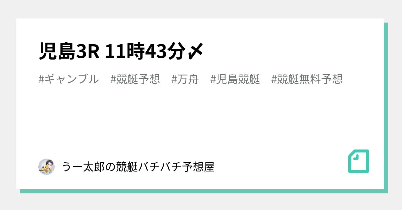 🚤 児島3R 11時43分〆🚤 ｜🚤 うー太郎のバチバチ競艇予想屋🚤