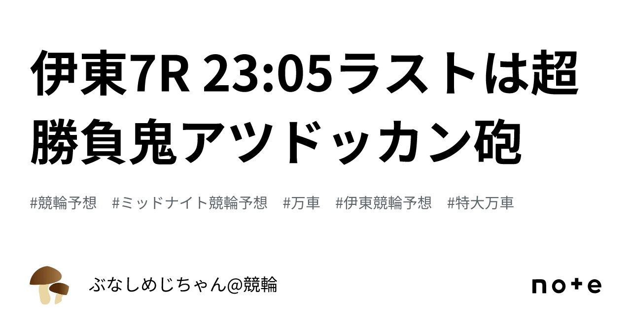 伊東7R 23:05🌋👹ラストは超勝負鬼アツドッカン砲👹🌋｜ぶなしめじちゃん@競輪