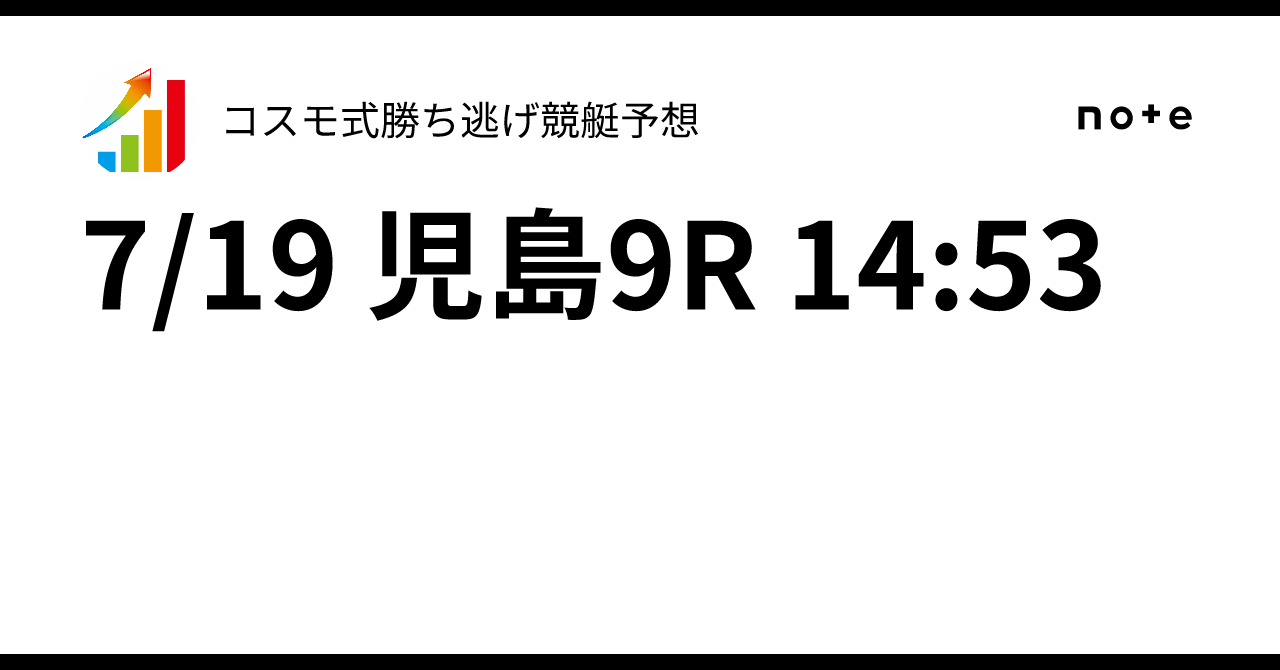 7/19 児島9R 14:53｜コスモ式📈勝ち逃げ競艇予想🚤