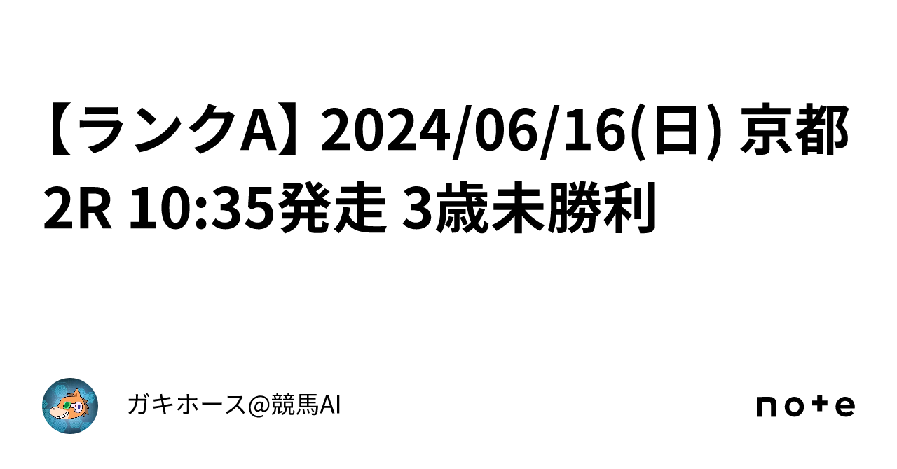 【ランクA】 2024/06/16(日) 京都2R 10:35発走 3歳未勝利 ｜ガキホース@競馬AI