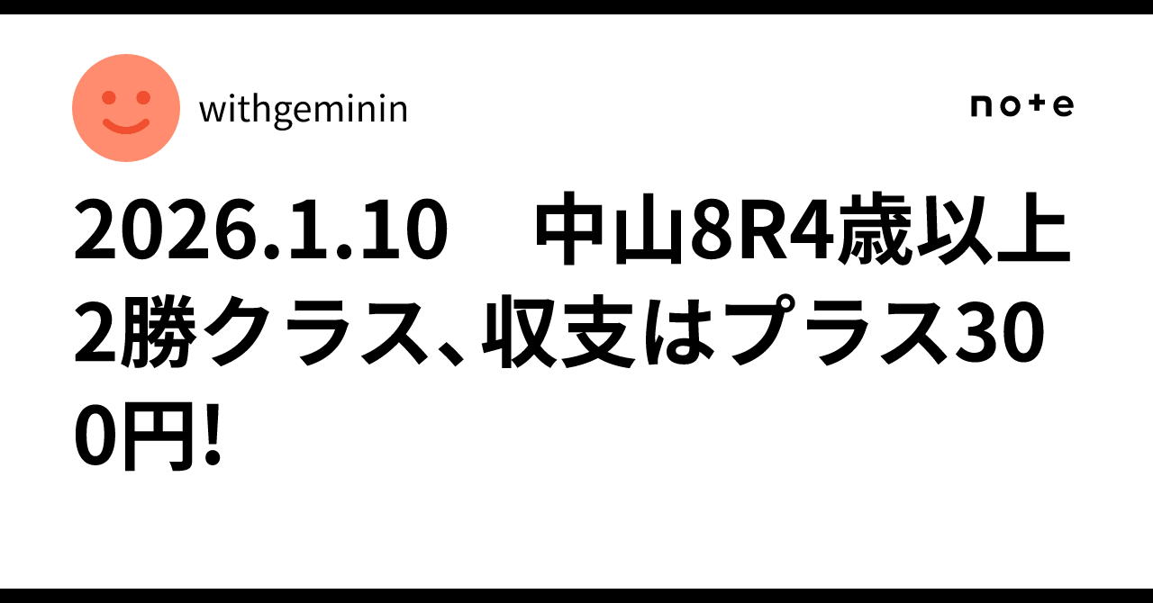 2026.1.10 中山8R4歳以上2勝クラス、収支はプラス300円!｜withgeminin