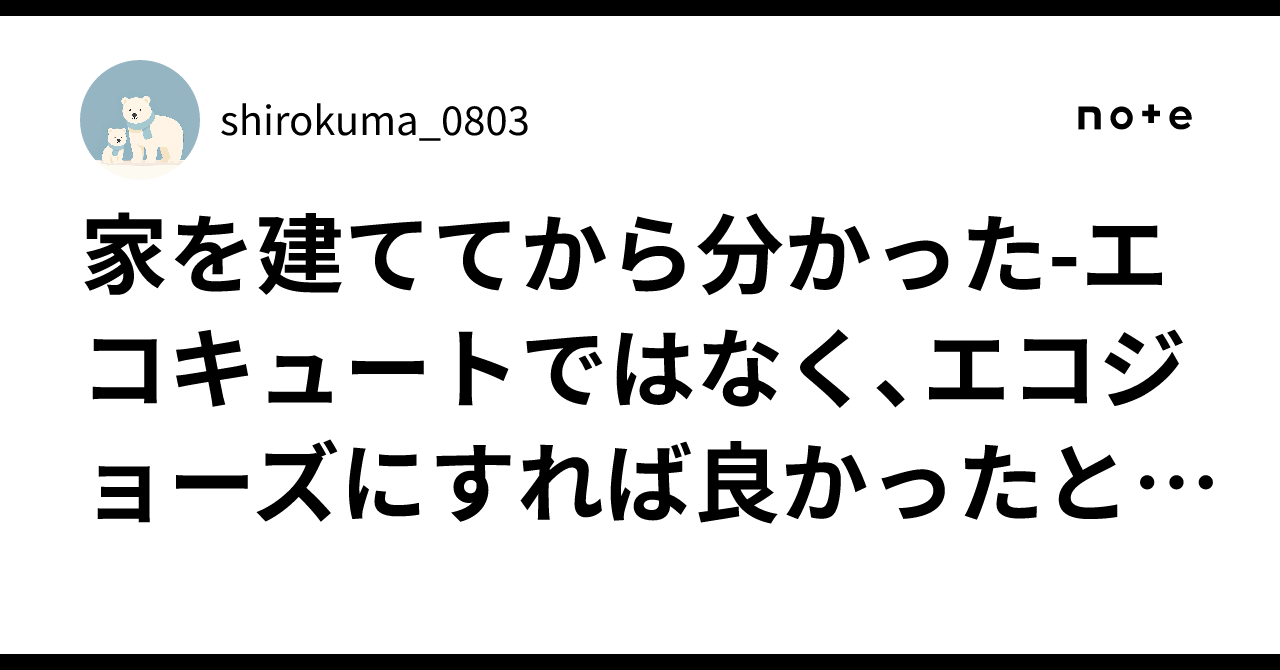家を建ててから分かった-エコキュートではなく、エコジョーズにすれば良かったと思った理由｜shirokuma_0803