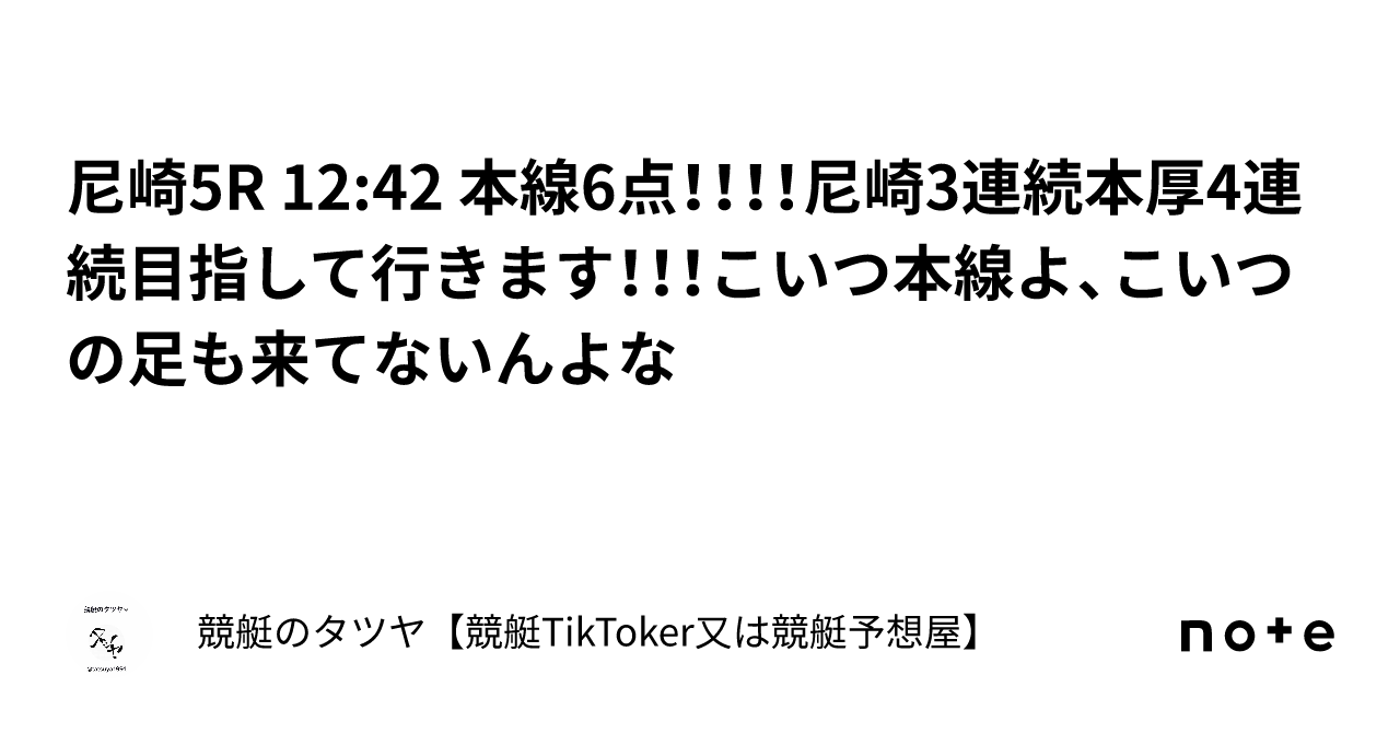 尼崎5R 12:42 本線6点！！！！尼崎3連続本厚🎯🎯🎯🎯4連続目指して行きます！！！こいつ本線よ、こいつの足も来てないんよな｜競艇のタツヤ【競艇TikToker又は競艇予想屋】