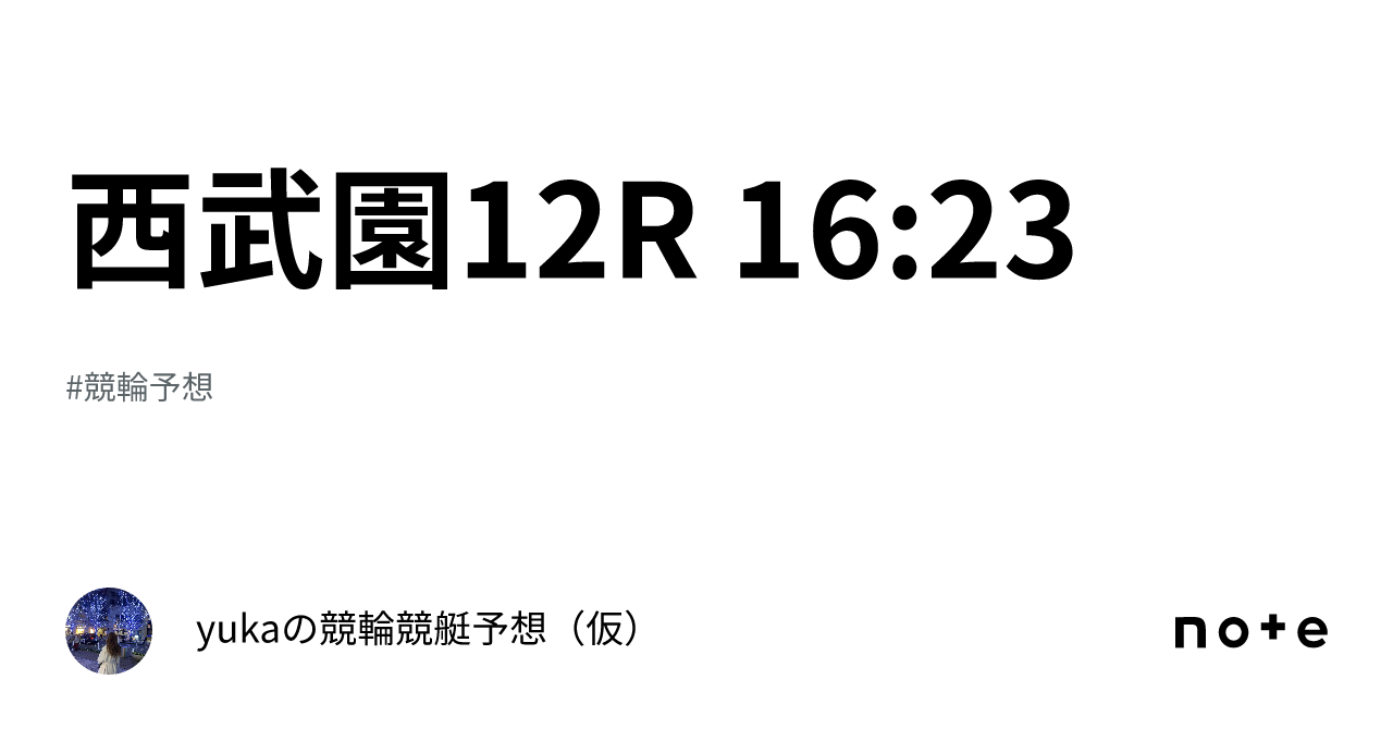 西武園12R 16:23｜yukaの競輪🚴‍♀️競艇予想🚤 （仮）