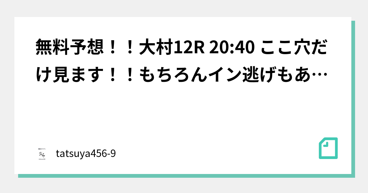 無料予想！！大村12R 20:40 ここ穴だけ見ます！！もちろんイン逃げもあるんでちゃんと考えてもらって！！｜tatsuya456-9｜note