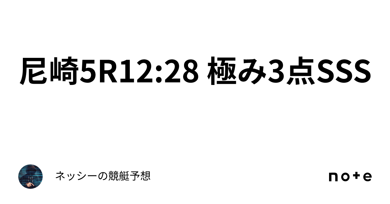 尼崎5R12:28 極み3点SSS㊗️㊗️㊗️｜ネッシーの競艇予想🚤