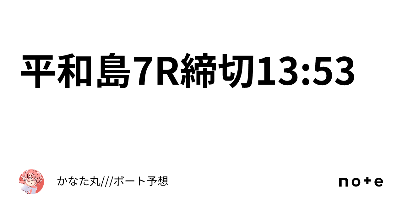 平和島7R締切13:53｜かなた丸///ボート予想🔥