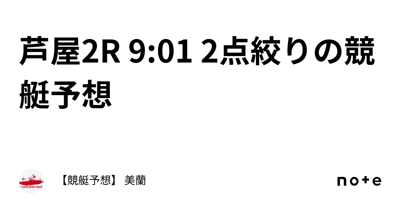 芦屋2R 9:01 🔥2点絞りの競艇予想🔥｜【競艇予想】 美蘭🐺