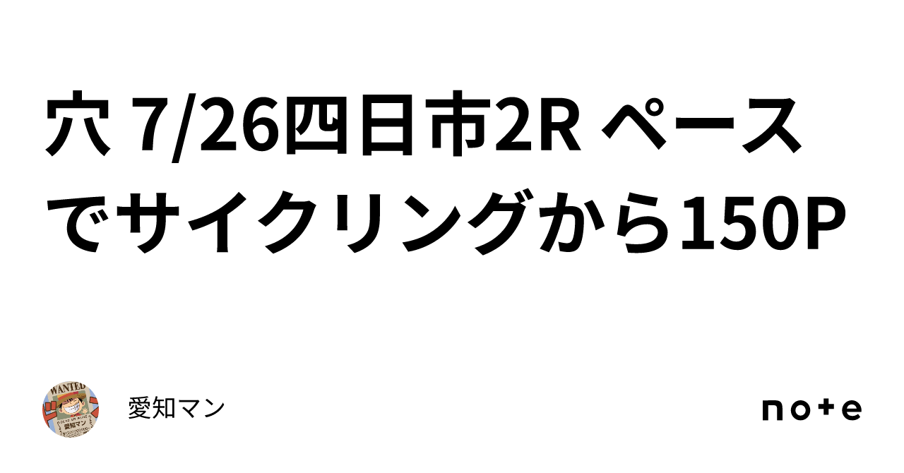 穴 7/26四日市2R ペースでサイクリングから150P｜愛知マン
