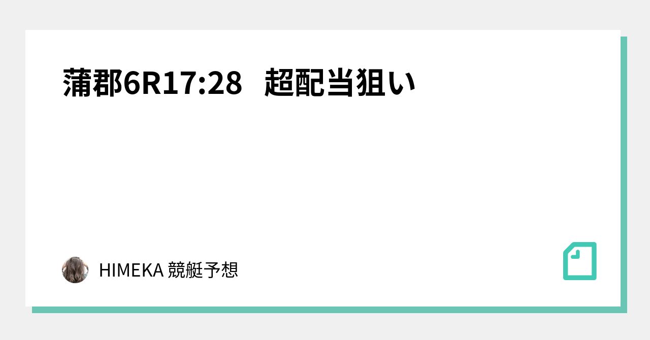 蒲郡6R17:28 超配当狙い ️‍🔥｜HIMEKA 競艇予想｜note