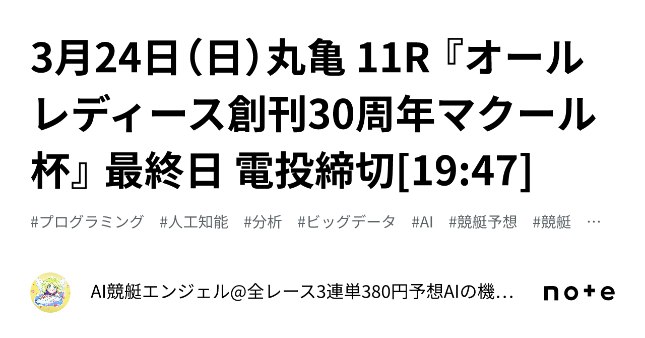 3月24日（日）丸亀 11R 『オールレディース創刊30周年マクール杯』 最終日 電投締切[19:47]｜AI競艇エンジェル@全レース3連単380円予想 AIの機械学習で驚異の的中率＆回収率 ...