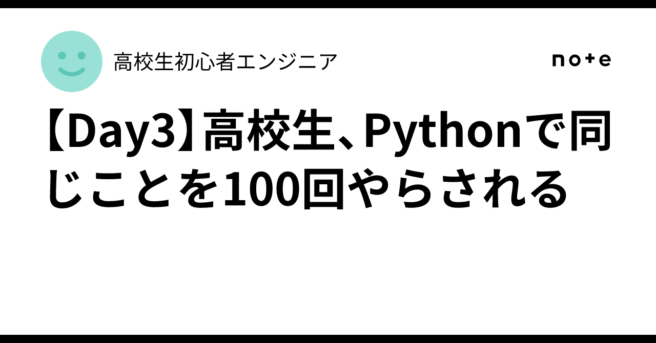 【Day3】高校生、Pythonで同じことを100回やらされる｜高校生初心者エンジニア