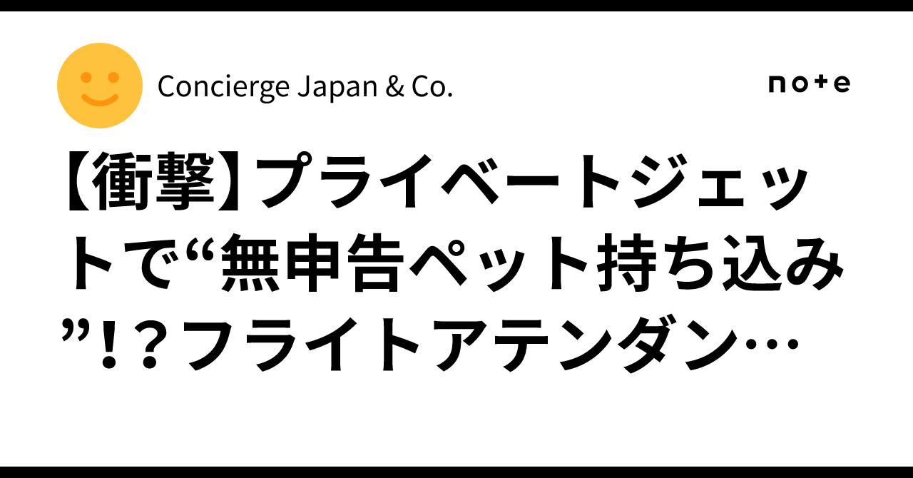 【衝撃】プライベートジェットで“無申告ペット持ち込み”！？フライトアテンダントが涙目になった理由 ️🐶｜Concierge Japan & Co.