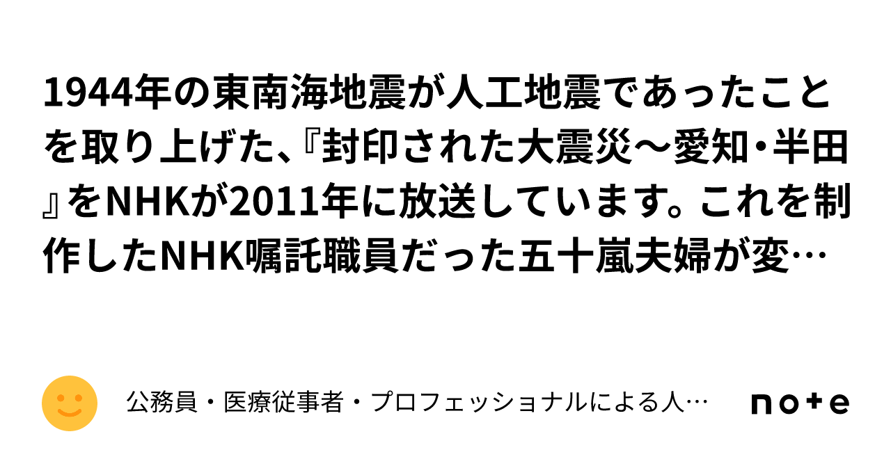 1944年の東南海地震が人工地震であったことを取り上げた、『封印された大震災～愛知・半田』をNHKが2011年に放送しています。これを制作したNHK嘱託職員だった五十嵐夫婦が変死しています ...