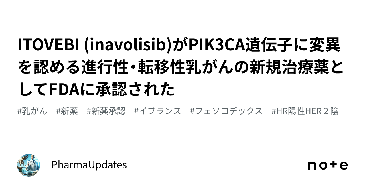 ITOVEBI (inavolisib)がPIK3CA遺伝子に変異を認める進行性・転移性乳がんの新規治療薬としてFDAに承認された ...