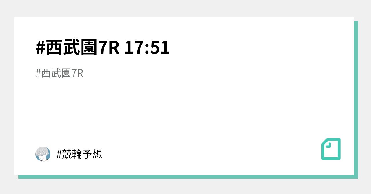 #西武園7R 17:51｜#競輪予想 #オートレース＃競艇予想#競馬予想｜note