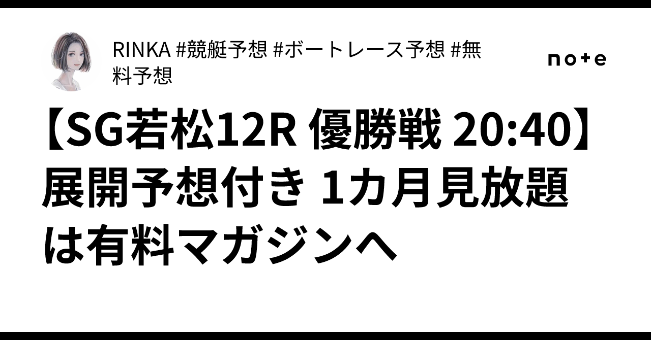 【SG若松12R 優勝戦 20:40】展開予想付き ️ 🉐1カ月見放題は有料マガジンへ🉐｜RINKA⭐️ #競艇予想 #ボートレース予想 #無料予想 #note