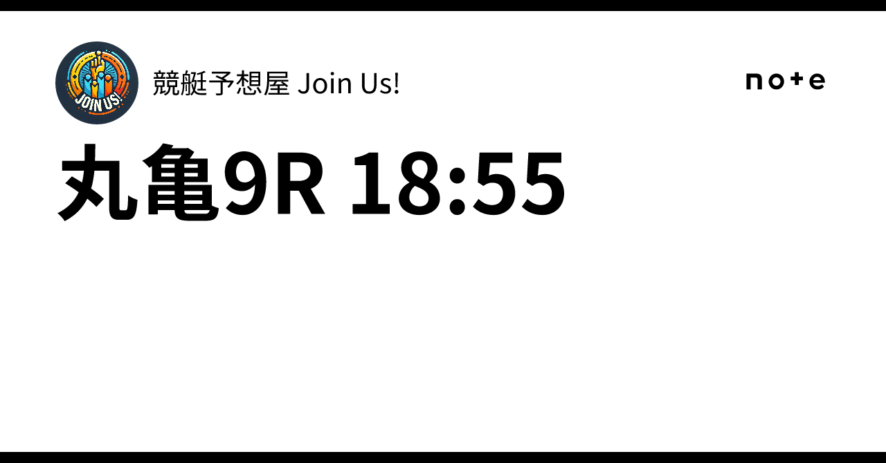 丸亀9R 18:55｜競艇予想屋 Join Us!