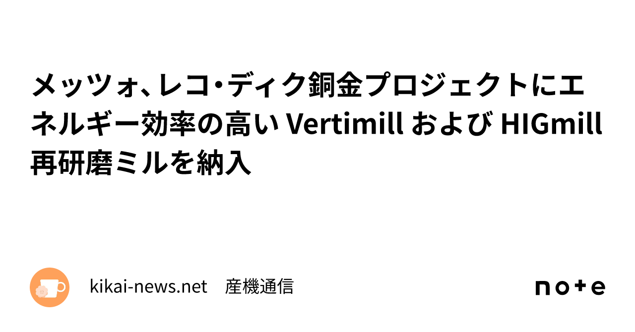 メッツォ、レコ・ディク銅金プロジェクトにエネルギー効率の高い Vertimill および HIGmill 再研磨ミルを納入｜kikai ...