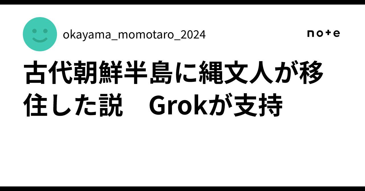 古代朝鮮半島に縄文人が移住した説 Grokが支持｜okayama_momotaro_2024