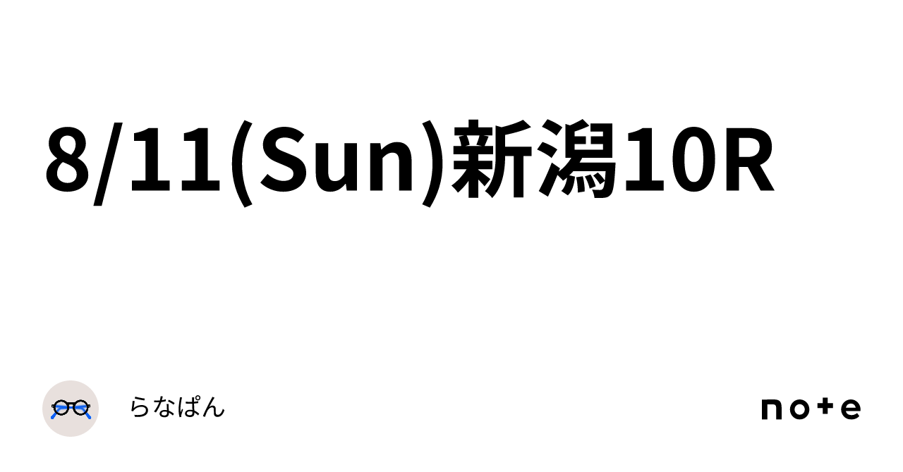 8/11(Sun)新潟10R｜らなぱん