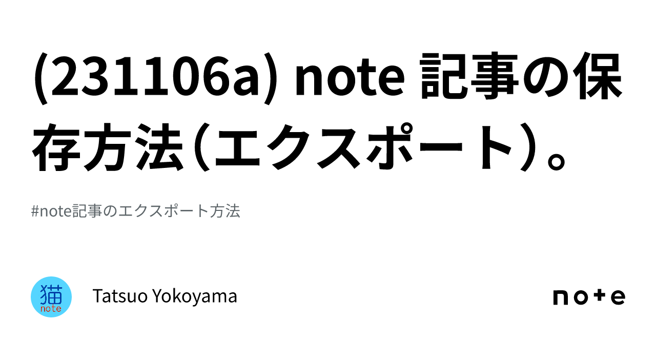 (231106a) note 記事の保存方法（エクスポート）。｜Tatsuo Yokoyama