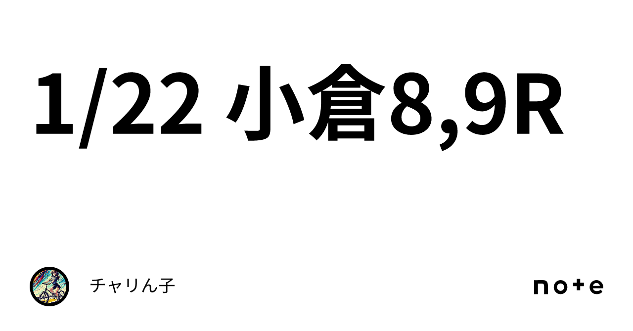 1/22 小倉8,9R｜チャリん子