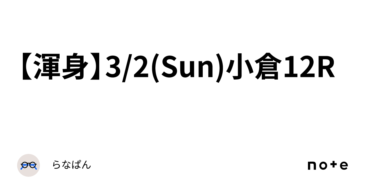 【渾身】3/2(Sun)小倉12R｜らなぱん