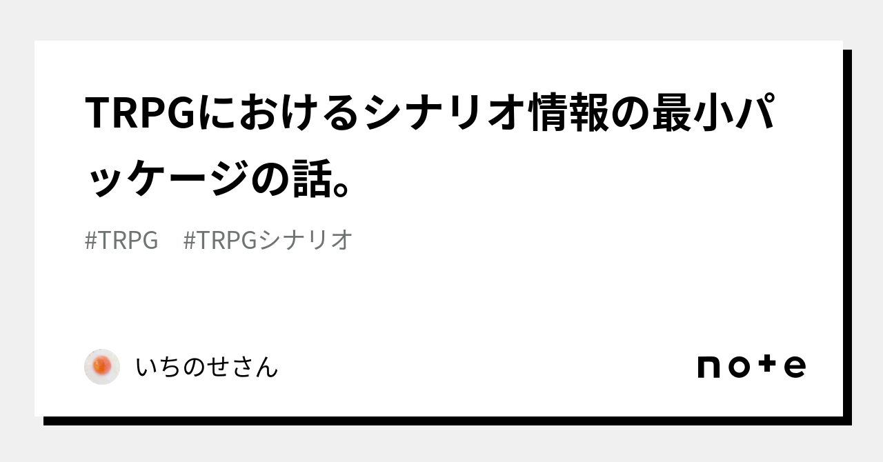 TRPGにおけるシナリオ情報の最小パッケージの話。｜いちのせさん