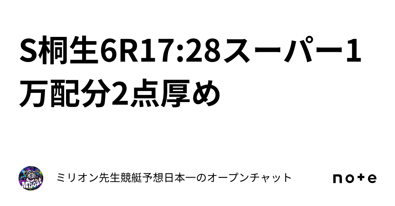 S📙桐生6R17:28📙スーパー🌈1万配分2点厚め｜🚤ミリオン先生競艇予想🚤日本一のオープンチャット