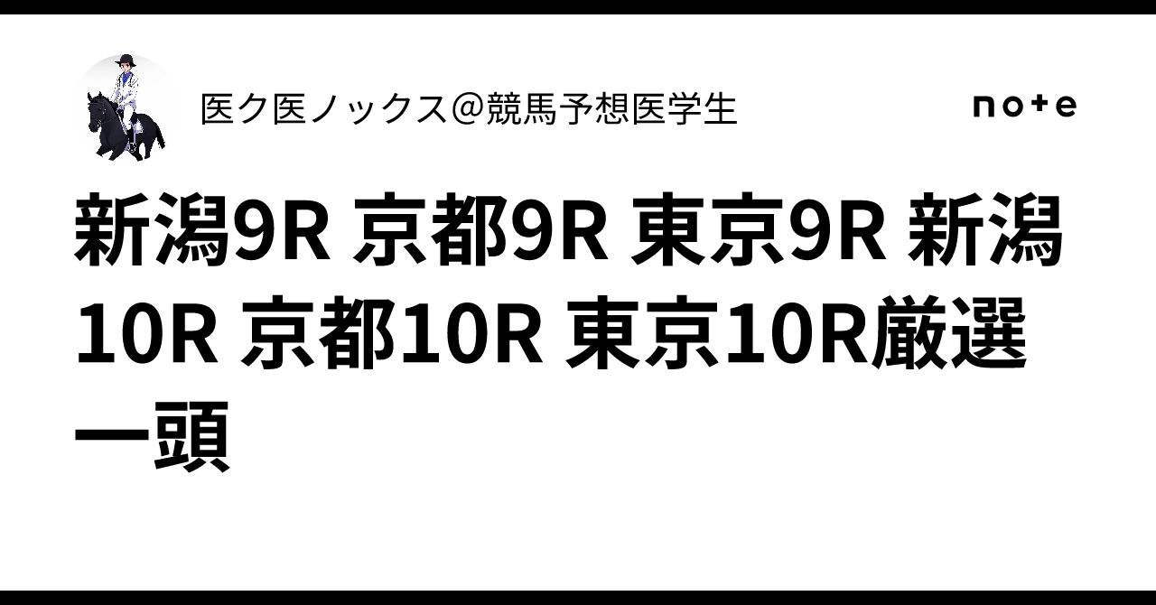 新潟9R 京都9R 東京9R 新潟10R 京都10R 東京10R厳選一頭｜医ク医ノックス＠競馬予想医学生