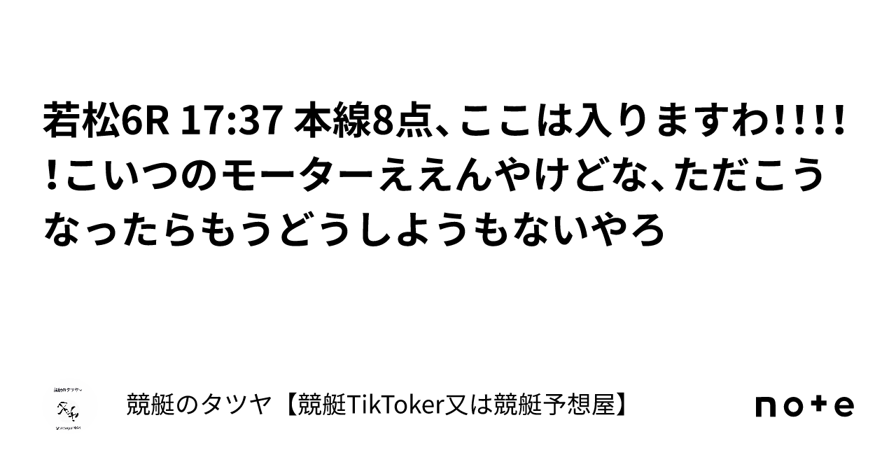 若松6R 17:37 本線8点、ここは入りますわ！！！！！こいつのモーターええんやけどな、ただこうなったらもうどうしようもないやろ｜競艇のタツヤ【競艇TikToker又は競艇予想屋】