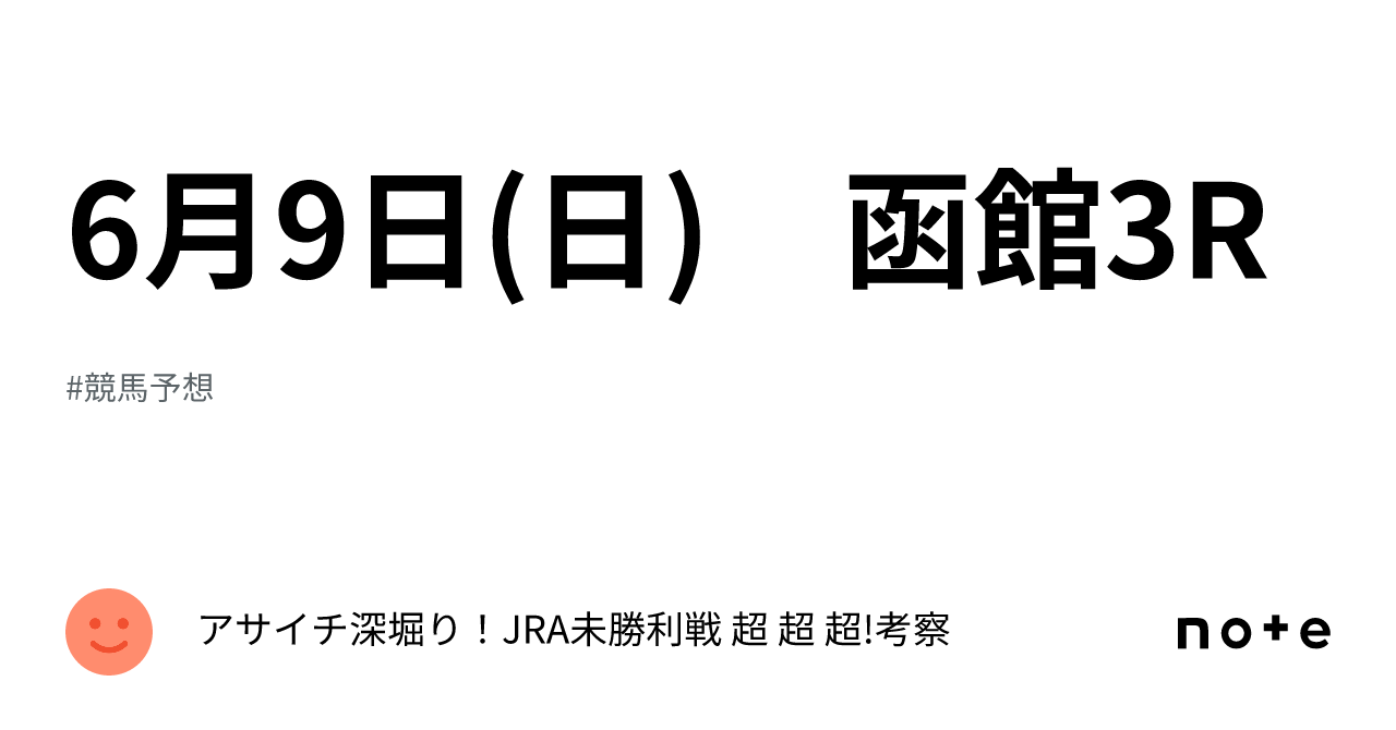 6月9日(日) 函館3R｜アサイチ深堀り！JRA未勝利戦 超 超 超!考察🐎