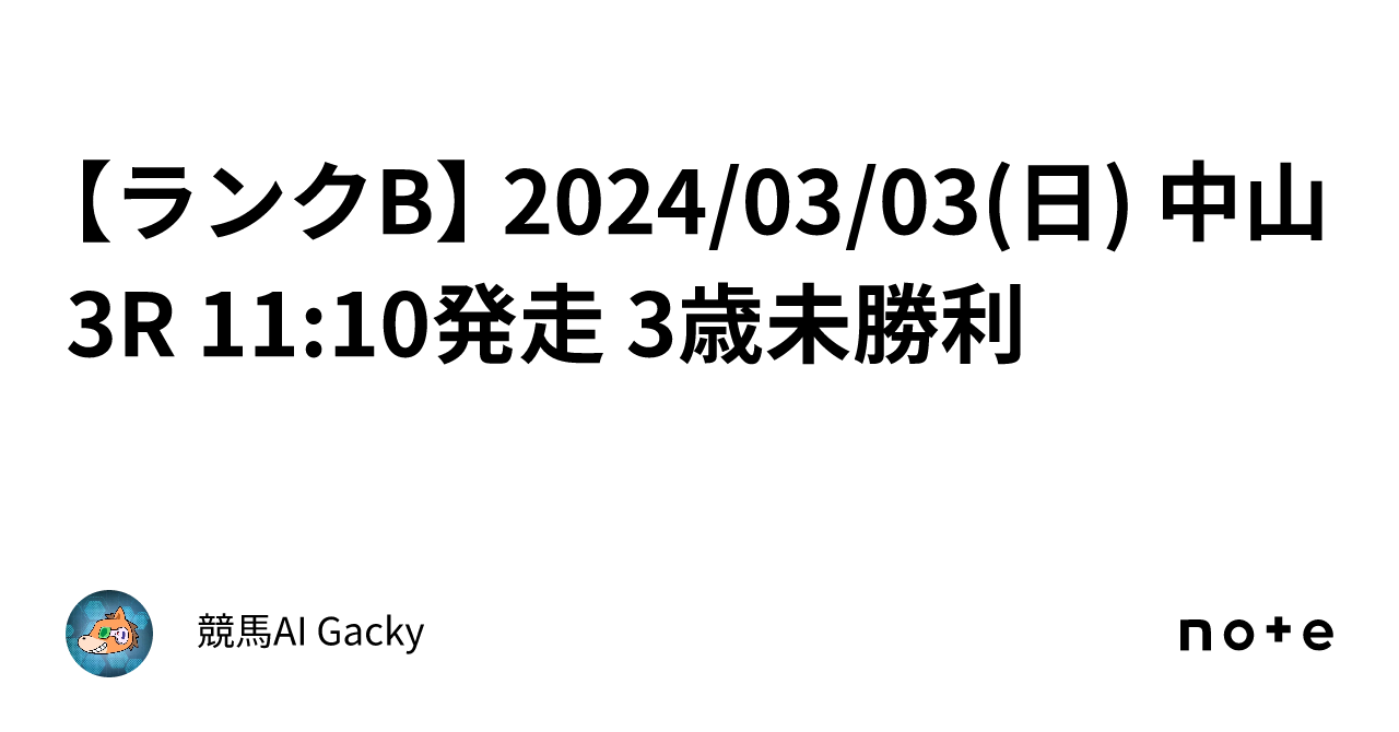 【ランクB】 2024/03/03(日) 中山3R 11:10発走 3歳未勝利 ｜競馬AI Gacky