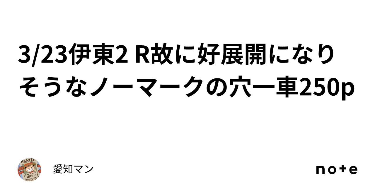 3/23伊東2 R故に好展開になりそうなノーマークの穴一車250p｜愛知マン