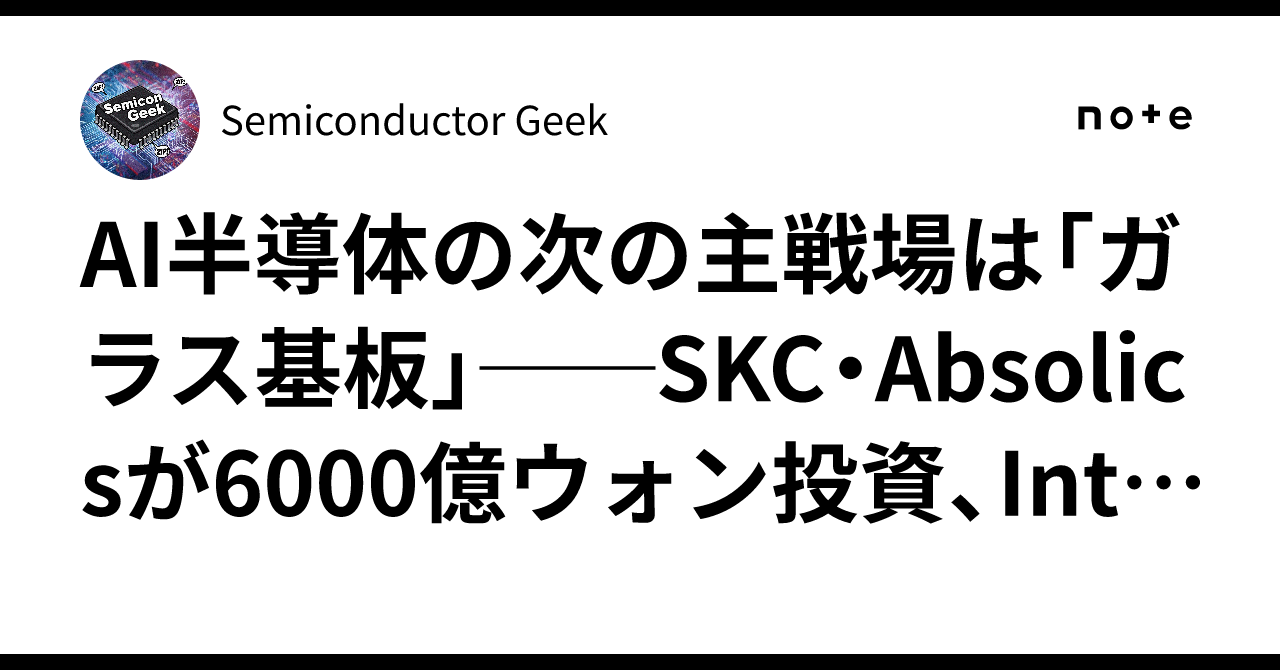 AI半導体の次の主戦場は「ガラス基板」──SKC・Absolicsが6000億ウォン投資、Intel・TSMCも参戦 ...