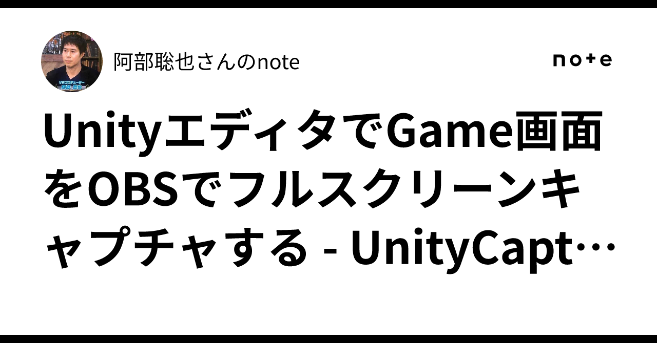 UnityエディタでGame画面をOBSでフルスクリーンキャプチャする - UnityCapture｜阿部聡也さんのnote