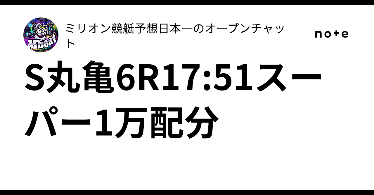 S📙丸亀6R17:51📙スーパー🌈1万配分｜🚤ミリオン競艇予想🚤日本一のオープンチャット