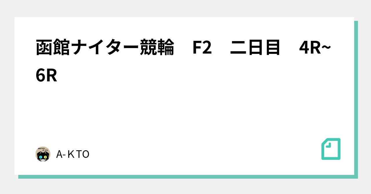 函館ナイター競輪 F2 二日目 4R~6R ｜A-KTO｜note