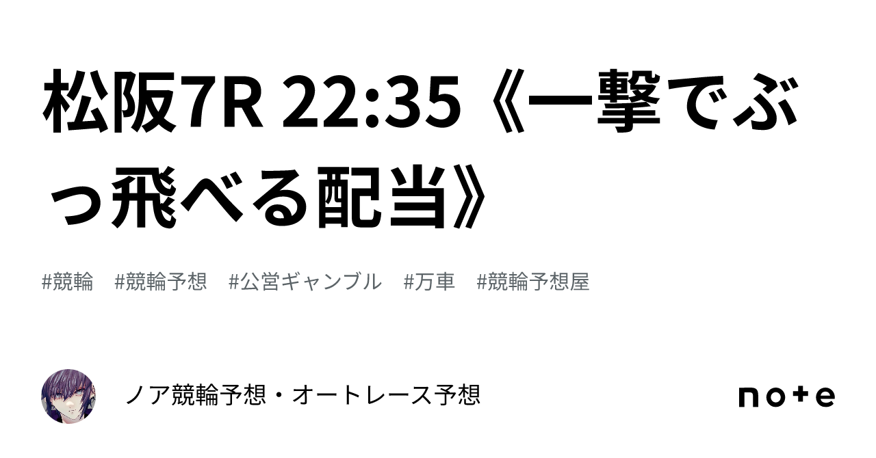 松阪7R 22:35 《一撃でぶっ飛べる配当》｜ ノア💎競輪予想・オートレース予想💎