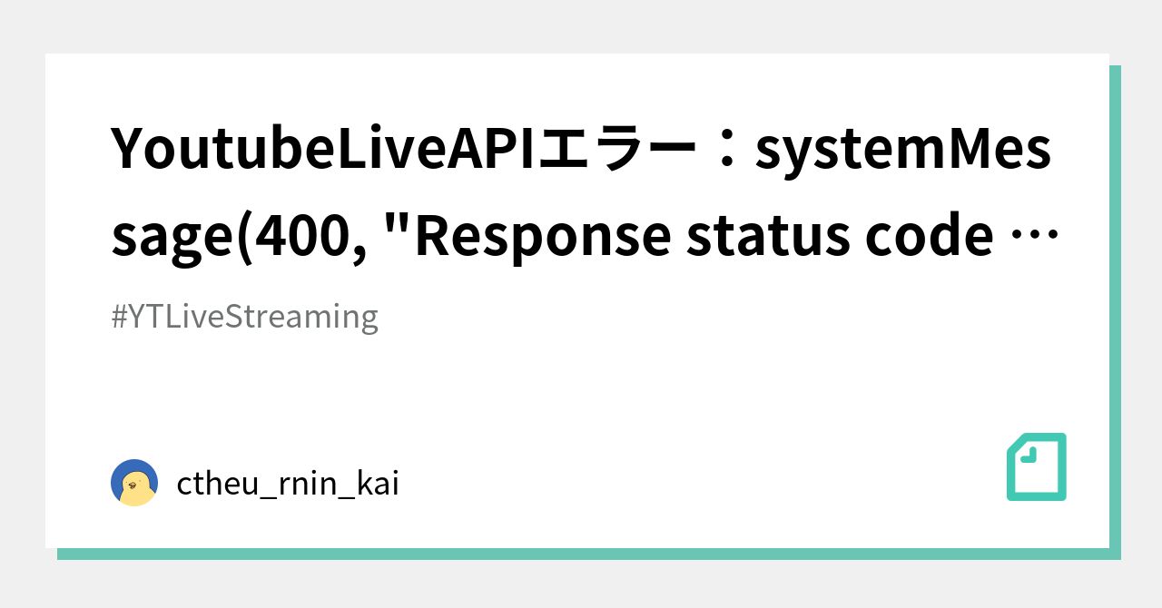 YoutubeLiveAPIエラー：systemMessage(400, "Response status code was ...