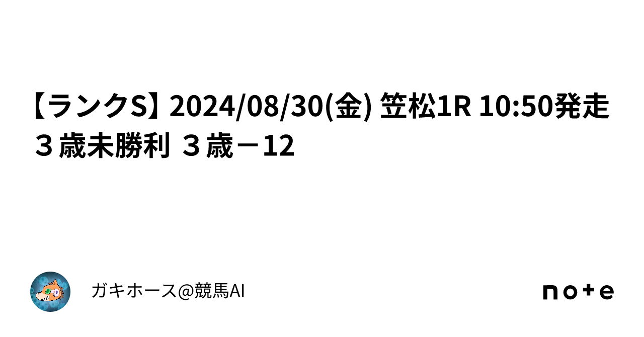 【ランクS】 2024/08/30(金) 笠松1R 10:50発走 3歳未勝利 3歳－12｜ガキホース@競馬AI