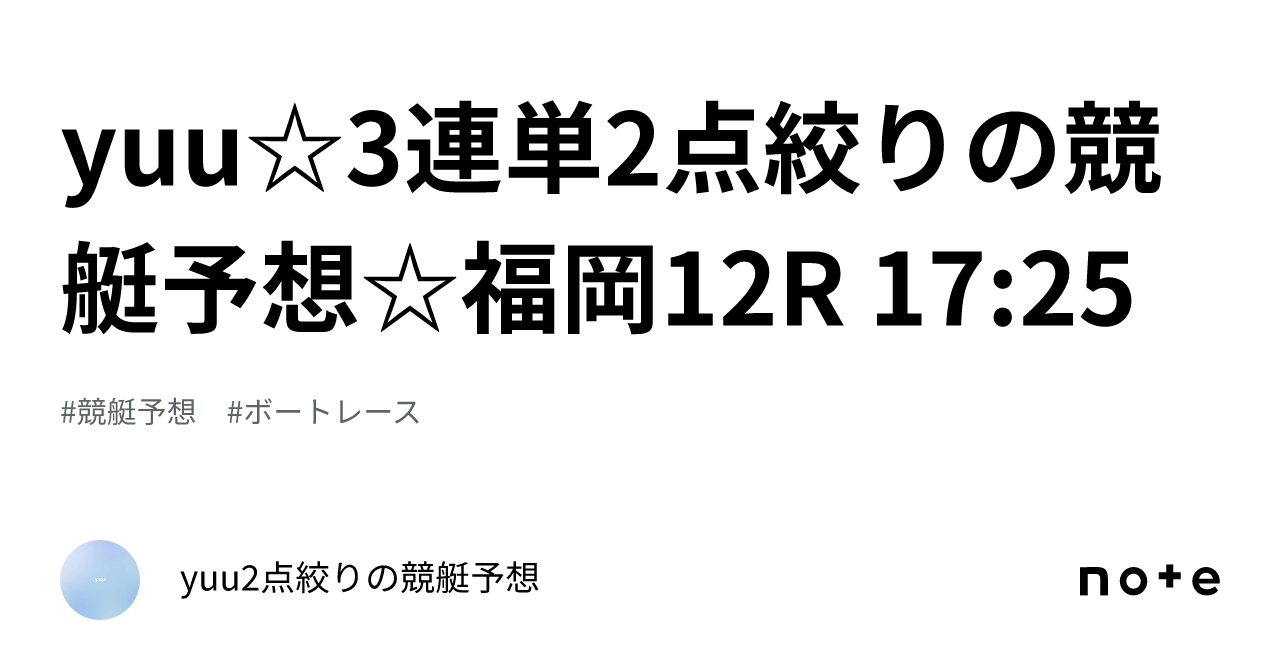 yuu☆3連単2点絞りの競艇予想☆福岡12R 17:25｜yuu⭐︎2点絞りの競艇予想