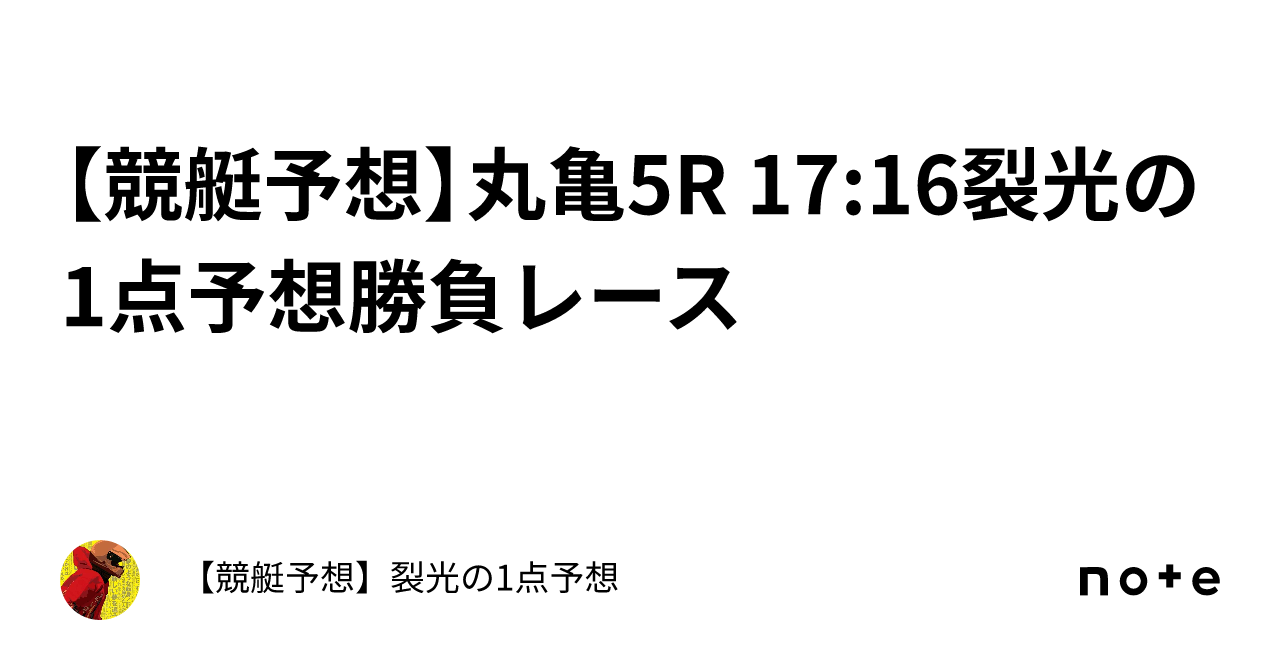 【競艇予想】丸亀5R 17:16⚡裂光の1点予想👊勝負レース⚡｜【競艇予想】裂光の1点予想⚡