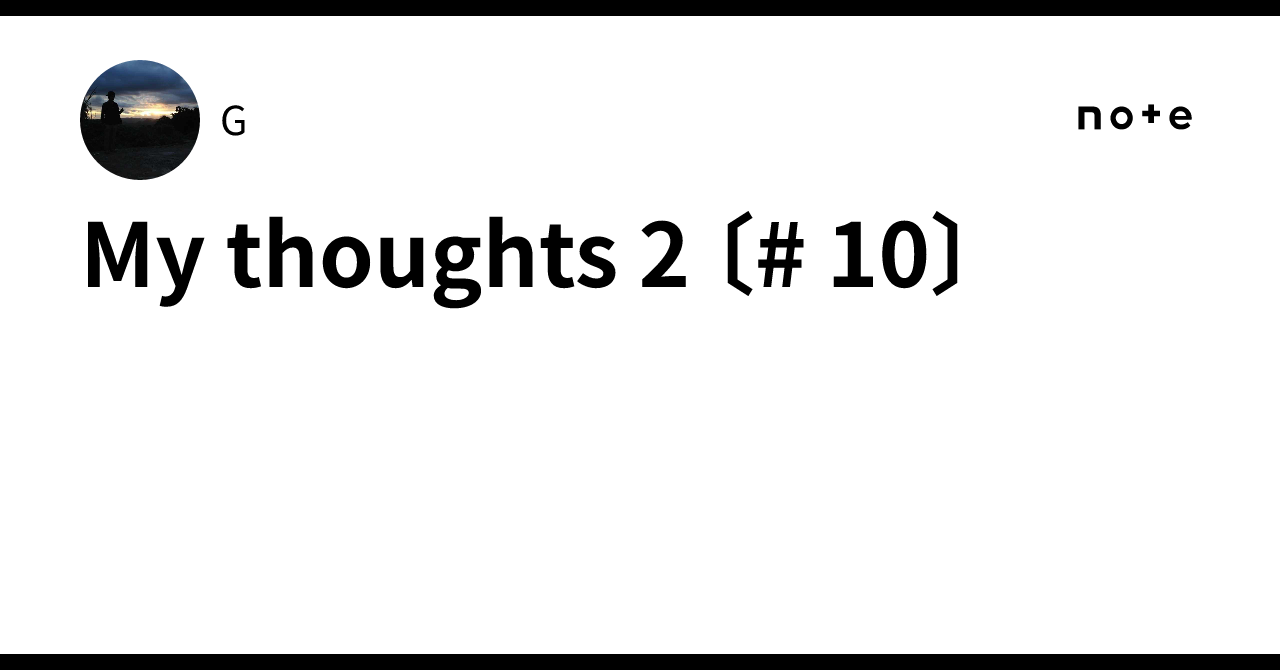 My thoughts 2 〔# 10〕｜G
