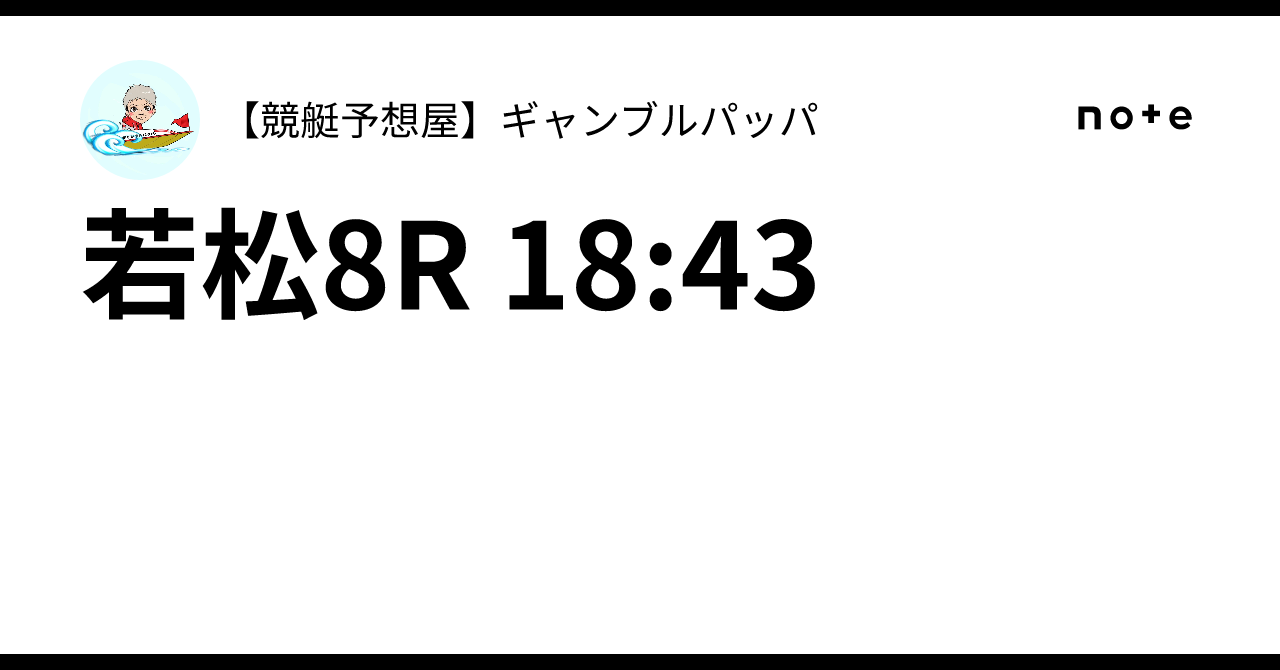 若松8R 18:43｜【競艇予想屋】ギャンブルパッパ